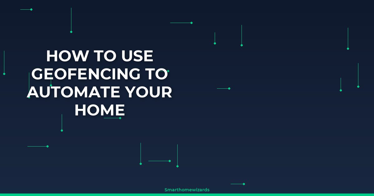 How to Use Geofencing to Automate Your Home - Smart Home Wizards