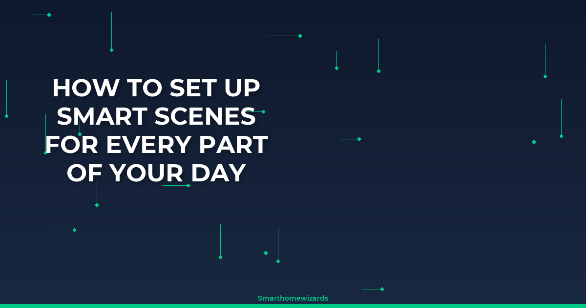 How to Set Up Smart Scenes for Every Part of Your Day - Smart Home Wizards